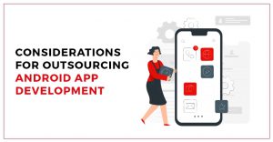 CONSIDERATIONS FOR OUTSOURCING ANDROID APP DEVELOPMENT