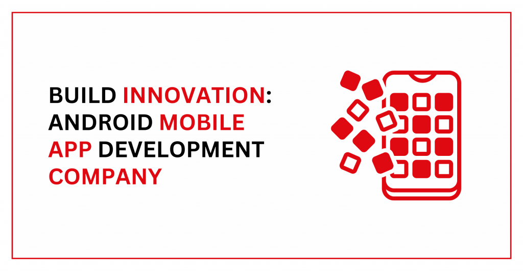 BUILD INNOVATION: ANDROID MOBILE APP DEVELOPMENT COMPANY BUILD INNOVATION: ANDROID MOBILE APP DEVELOPMENT COMPANY