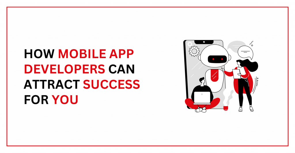 HOW MOBILE APP DEVELOPERS CAN ATTRACT SUCCESS FOR YOU