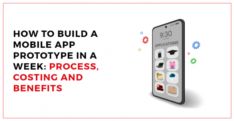 How to build a Mobile App Prototype? Cost, Process and Benefits