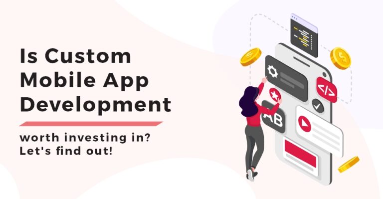 Is Custom Mobile App Development worth investing in? Let's find out!