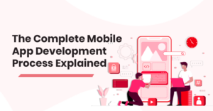 The Complete Mobile App Development Process Explained